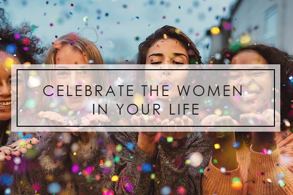 Celebrate The Women In Your Life